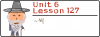 Unit 6: Lessons 126 – 133